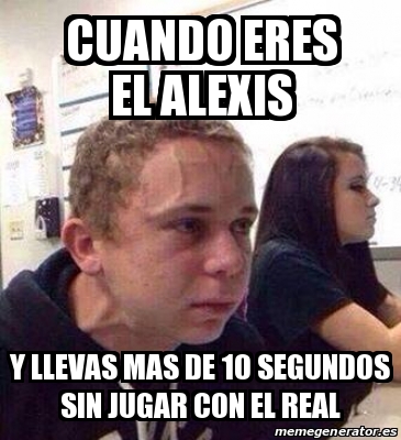 Meme Personalizado - cuando eres el alexis y llevas mas de 10 segundos ...