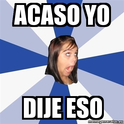 Meme Annoying Facebook Girl - acaso yo dije eso - 17233074