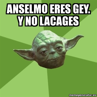 Meme Yoda - Anselmo eres gey. Y no lacages - 17239185