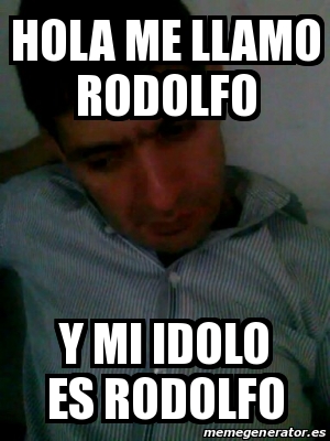 Meme Personalizado - hola me llamo rodolfo y mi idolo es rodolfo - 17245499