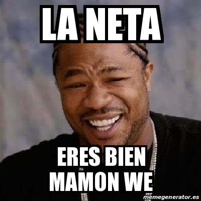 Meme Yo Dawg - la neta eres bien mamon we - 17249745