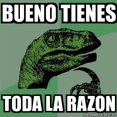 Meme Filosoraptor - bueno tienes toda la razon - 17250087