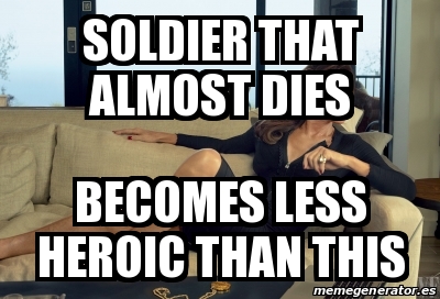 Meme Personalizado - Soldier that almost dies Becomes less heroic than ...