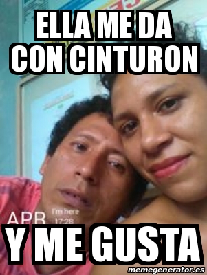 Meme Personalizado - ella me da con cinturon y me gusta - 17251816