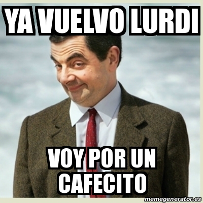 Meme Mr Bean - ya vuelvo lurdi voy por un cafecito - 17252088