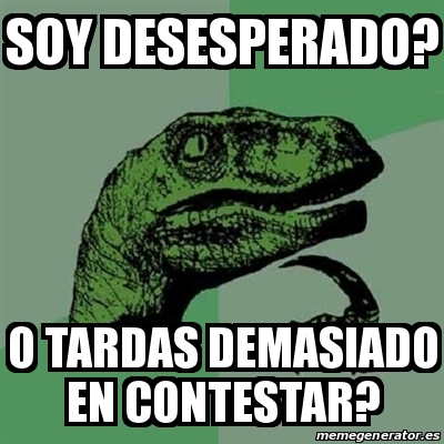Meme Filosoraptor - SOy desesperado? O tardas demasiado en contestar ...