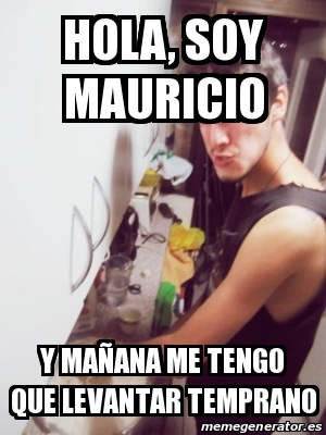 Meme Personalizado - hola, soy mauricio y maÃ±ana me tengo que levantar ...