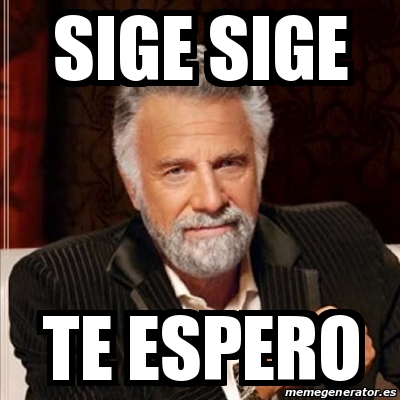 Meme Most interesting man - sige sige te espero - 17265448