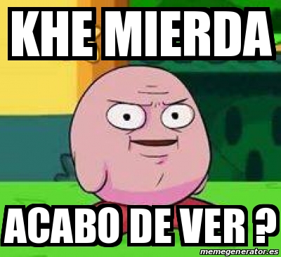 Meme Personalizado - khe mierda acabo de ver ? - 17266227