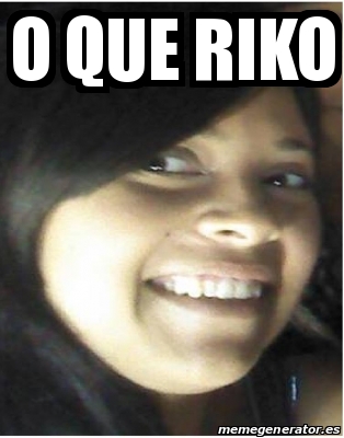 Meme Personalizado - o que riko - 17266470