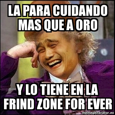 Meme Yao Wonka - LA PARA CUIDANDO MAS QUE A ORO Y LO TIENE EN LA FRIND ...