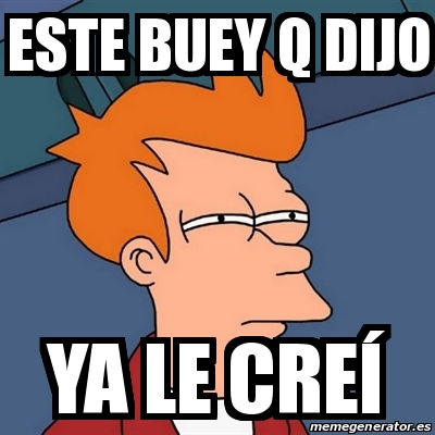Meme Futurama Fry - Este buey q dijo Ya le creÃ­ - 17270847
