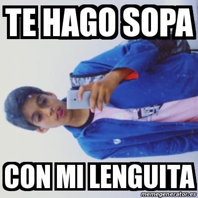 Meme Personalizado - TE HAGO SOPA CON MI LENGUITA - 17272023