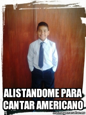 Meme Personalizado - Alistandome para cantar americano - 17273624