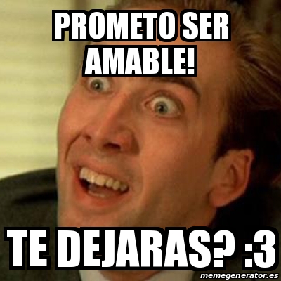 Meme No me digas - Prometo ser amable! te dejaras? :3 - 17273862