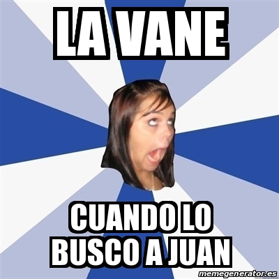 Meme Annoying Facebook Girl - La vane Cuando lo busco a juan - 17278172