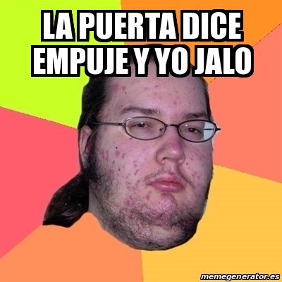 Meme Friki - La puerta dice empuje y yo jalo - 17280279
