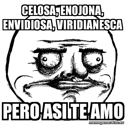Meme Me Gusta - Celosa, enojona, envidiosa, Viridianesca Pero asi te ...
