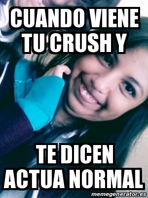 Meme Personalizado - Cuando viene tu crush y Te dicen actua normal ...