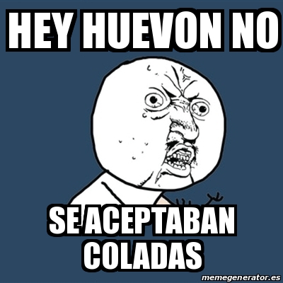 Meme Y U No - Hey huevon no se aceptaban coladas - 17282588