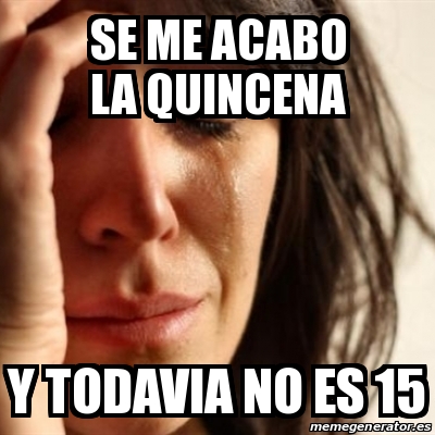 Meme Problems - se me acabo la quincena y todavia no es 15 - 17282719