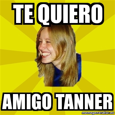 Meme Trologirl - te quiero amigo tanner - 17283717