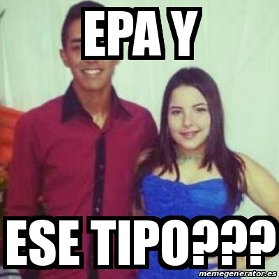Meme Personalizado - epa y ese tipo??? - 17288804