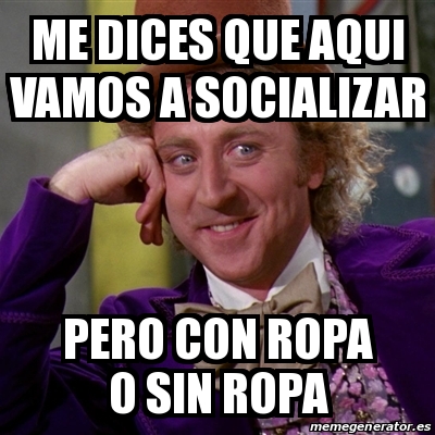 Meme Willy Wonka - Me dices que aqui vamos a socializar pero con ropa o ...