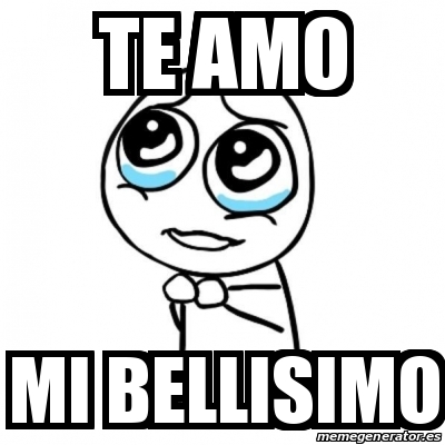 Meme Por favor - Te Amo Mi Bellisimo - 17293880