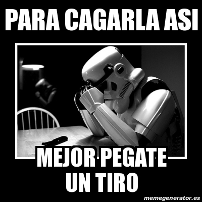 Meme Sad Trooper - para cagarla asi mejor pegate un tiro - 17294639