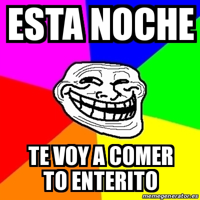 Meme Troll Esta Noche Te Voy A Comer To Enterito 17295549