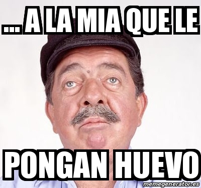 Meme Personalizado - ... a la mia que le pongan huevo - 17295926
