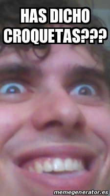 Meme Personalizado - Has dicho croquetas??? - 17296716