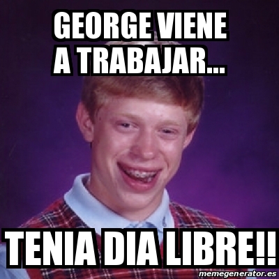 Meme Bad Luck Brian - george viene a trabajar... tenia dia libre ...