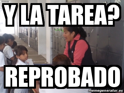 Meme Personalizado - Y la tarea? REPROBADO - 17298388