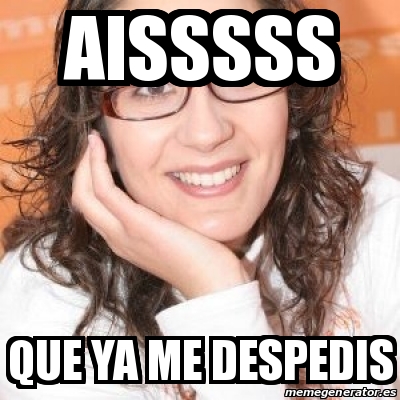 Meme Personalizado - Aisssss Que ya me despedis - 17298839