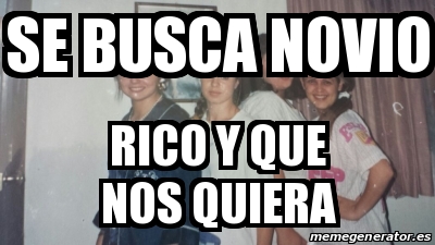 Meme Personalizado - Se busca novio Rico y que nos quiera - 17032315