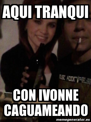 Meme Personalizado - aqui tranqui con ivonne caguameando - 17036443