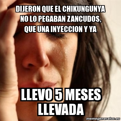 Meme Problems - dijeron que el chikungunya no lo pegaban zancudos, que ...