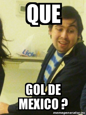 Meme Personalizado - QUE Gol de mexico ? - 17304334