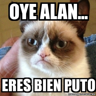 Meme Grumpy Cat - OYE aLAN... ERES BIEN PUTO - 17305973