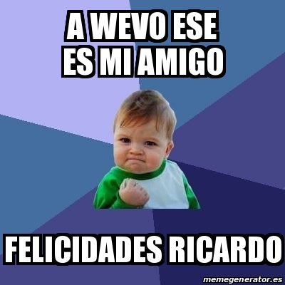 Meme Bebe Exitoso - a wevo ese es mi amigo felicidades ricardo - 17310870