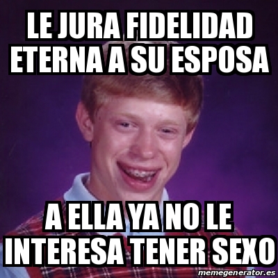 Meme Bad Luck Brian - LE JURA FIDELIDAD ETERNA A SU ESPOSA A ELLA YA NO ...