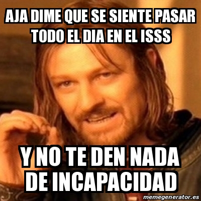 Meme Boromir - Aja dime que se siente pasar todo el dia en el isss Y no ...