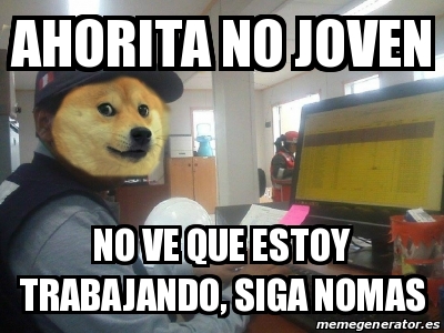 Meme Personalizado - ahorita no joven no ve que estoy trabajando, siga ...