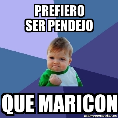 Meme Bebe Exitoso - Prefiero ser pendejo Que maricon - 17324058