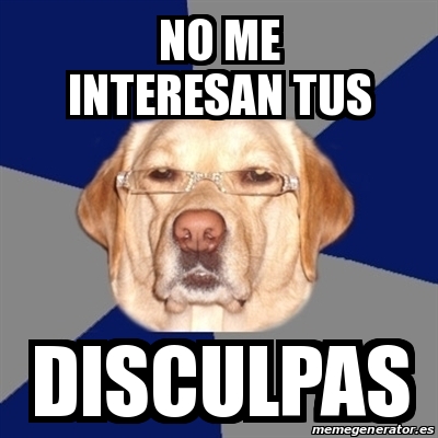Meme Perro Racista - no me interesan tus disculpas - 17324958