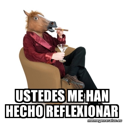 Meme Personalizado - ustedes me han hecho reflexionar - 17325413