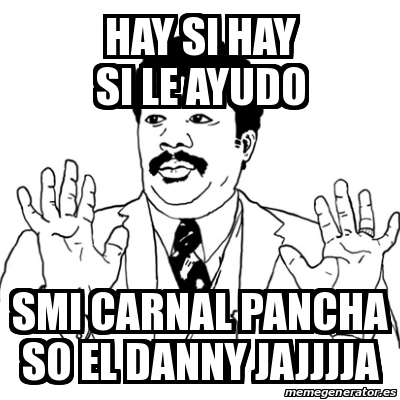 Meme Ay Si - Hay si hay si le ayudo Smi carnal pancha so el danny ...