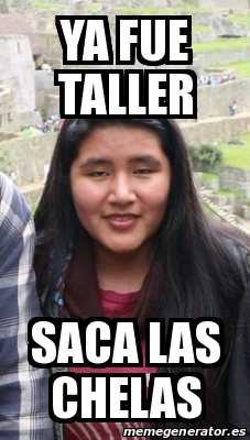 Meme Personalizado - ya fue taller saca las chelas - 17327356